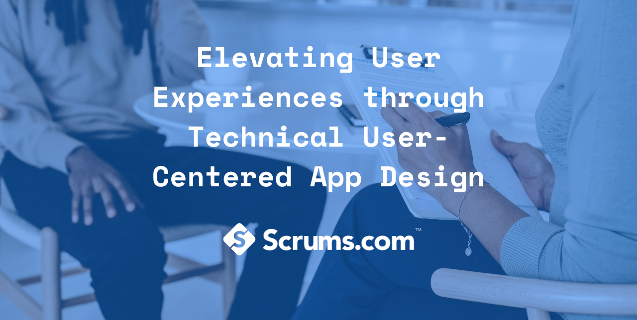Scrums.com Blog - Elevating User Experiences through Technical User-Centered App Design
